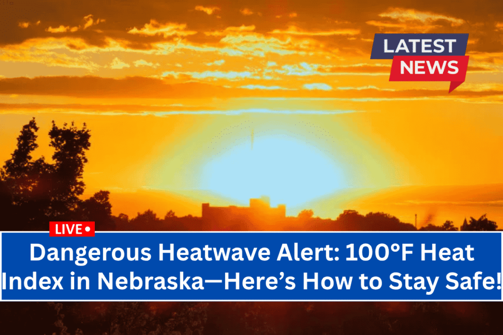 Dangerous Heatwave Alert: 100°F Heat Index in Nebraska—Here’s How to ...