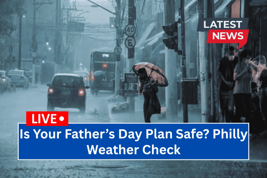 Is Your Father’s Day Plan Safe? Philly Weather Check - The Rocket Flame
