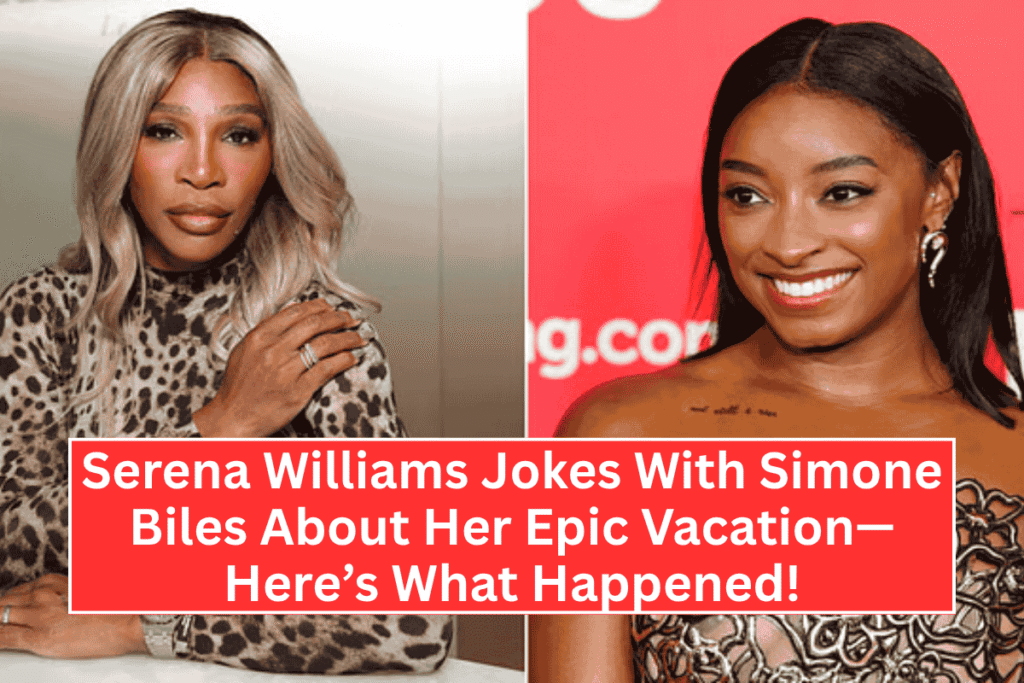 Serena Williams Jokes With Simone Biles About Her Epic Vacation—Here’s What Happened! - The ...