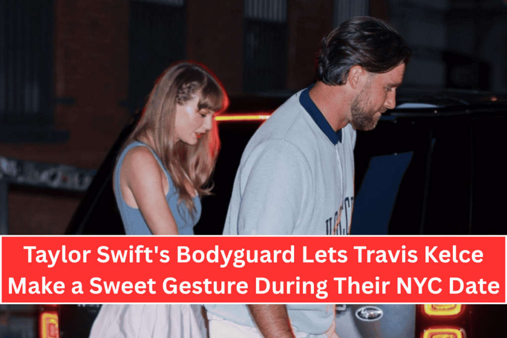 Taylor Swift's Bodyguard Lets Travis Kelce Make a Sweet Gesture During Their NYC Date - The ...