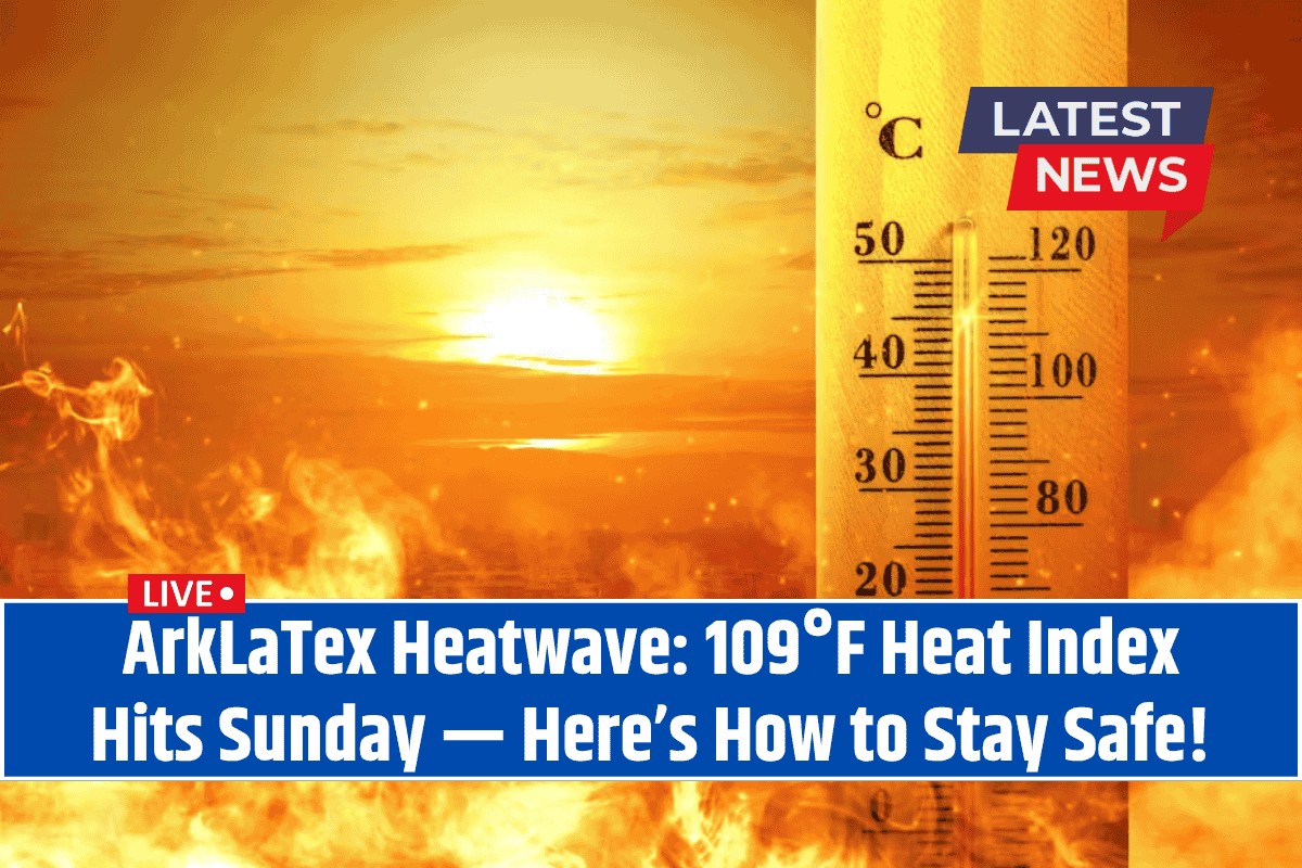 ArkLaTex Heatwave: 109°F Heat Index Hits Sunday — Here’s How to Stay ...