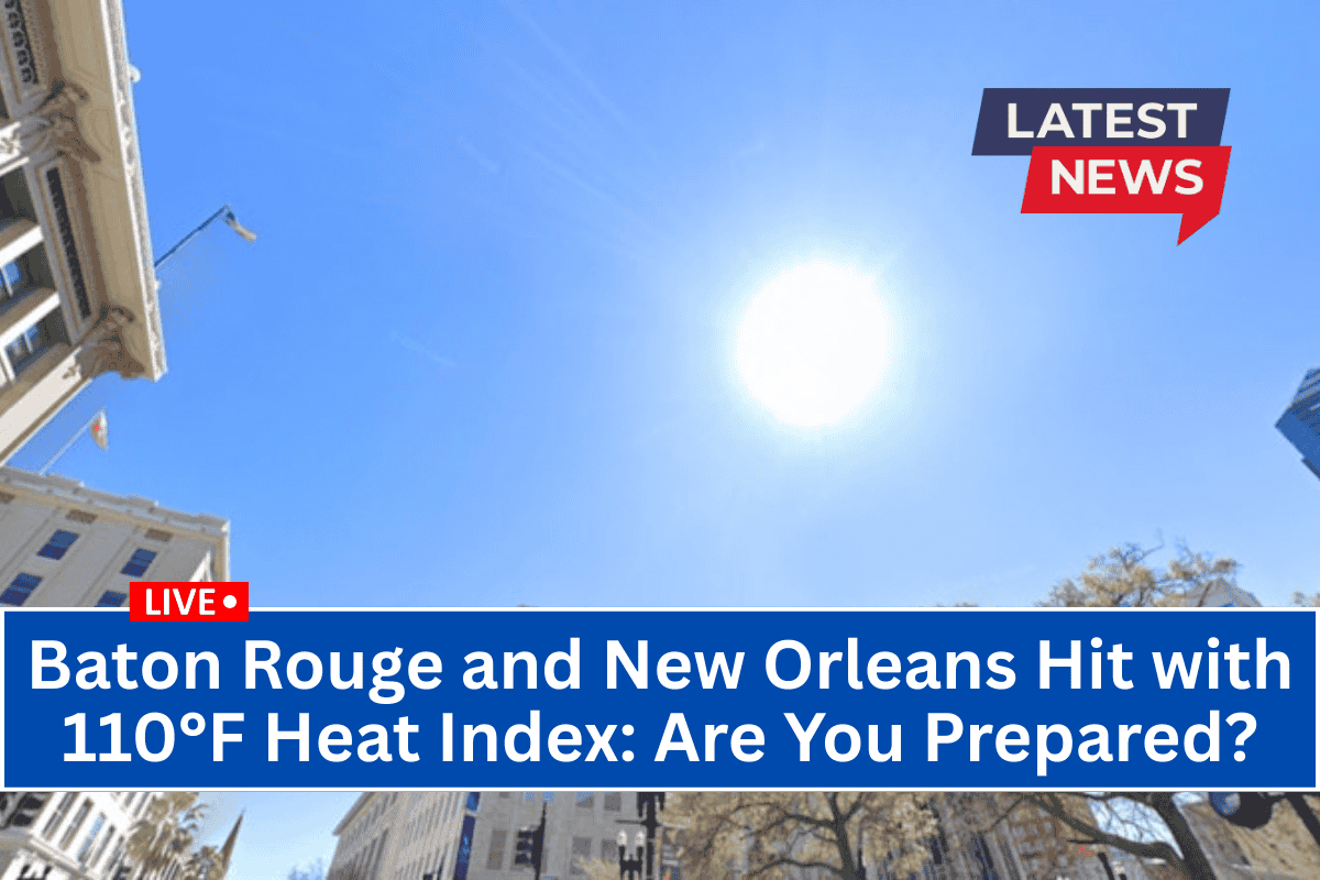Baton Rouge and New Orleans Hit with 110°F Heat Index: Are You Prepared ...
