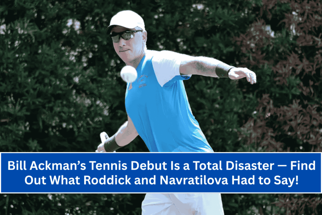 Bill Ackman’s Tennis Debut Is a Total Disaster — Find Out What Roddick and Navratilova Had to ...
