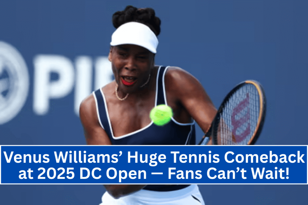 Venus Williams’ Huge Tennis Comeback at 2025 DC Open — Fans Can’t Wait ...