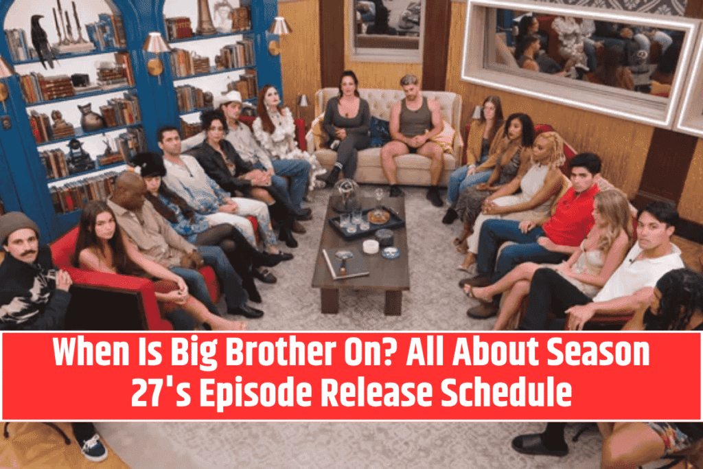 When Is Big Brother On? All About Season 27's Episode Release Schedule - The Rocket Flame
