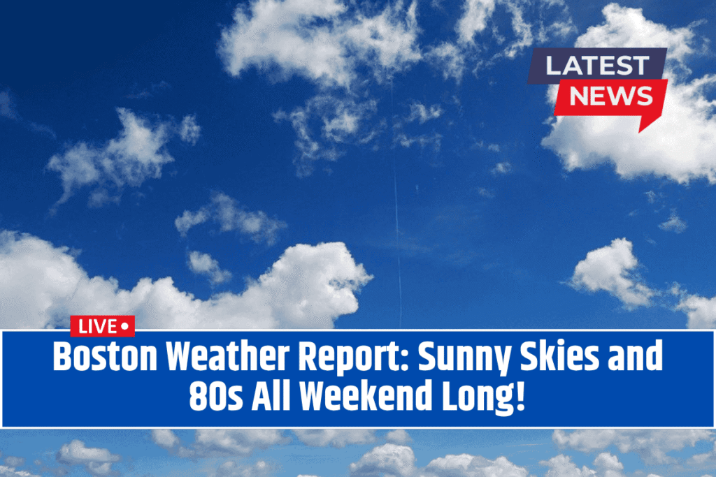 Boston Weather Report: Sunny Skies and 80s All Weekend Long! - The ...